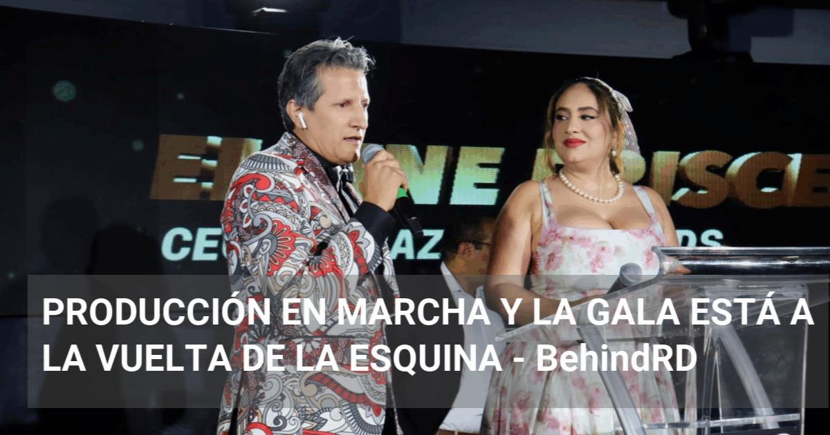PRODUCCIÓN EN MARCHA Y LA GALA ESTÁ A LA VUELTA DE LA ESQUINA - BehindRD